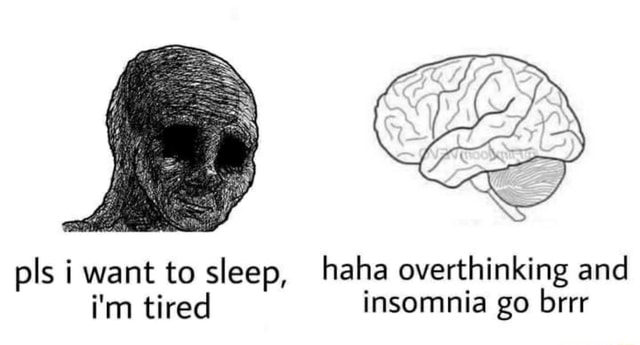 Pls i want to sleep, haha overthinking and i'm tired insomnia go brrr ...