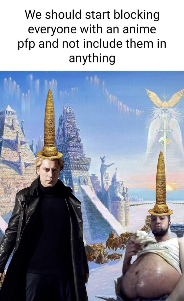 We should start blocking everyone with an anime pfp and not include ...