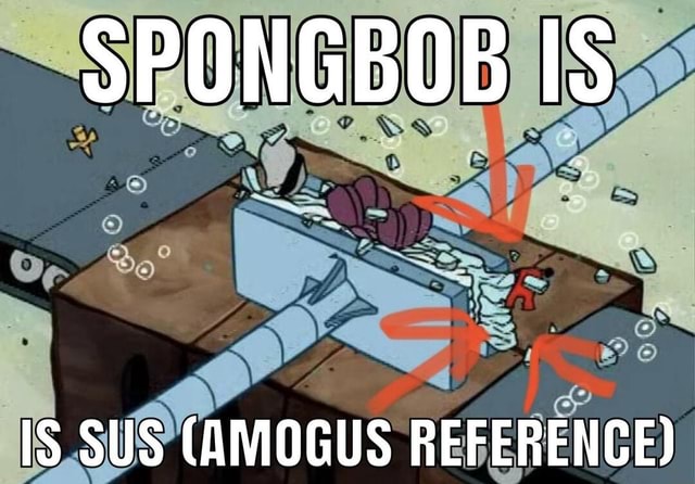 SPONGBOB IS SS IS SUS (AMOGUS REFERENCE) - iFunny