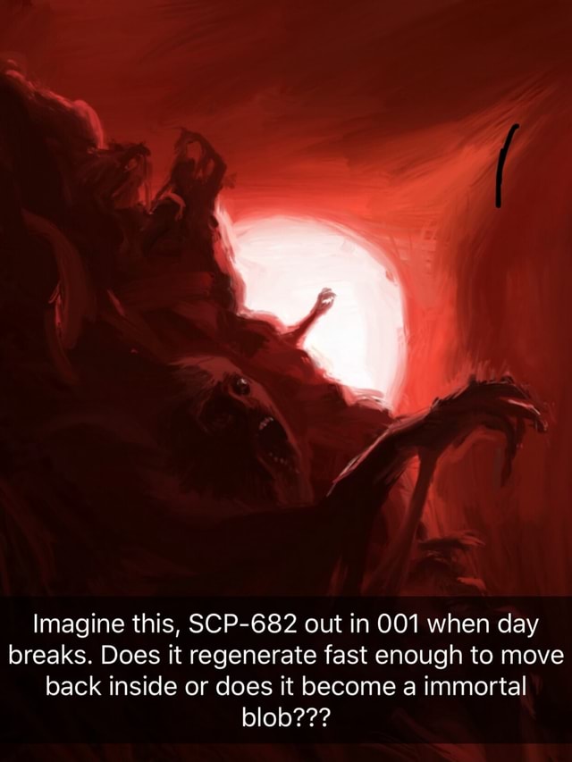 Imagine This Scp 682 Out In 001 When Day Breaks Does It Regenerate