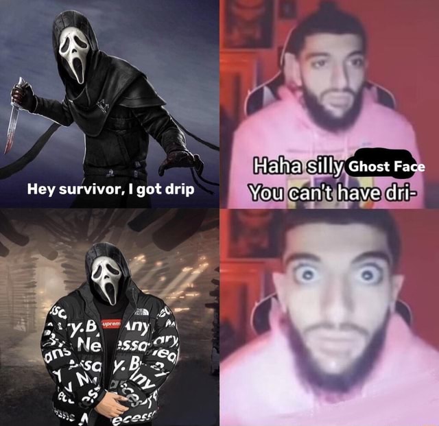 Haha silly Ghost Face Hey survivor, got drip You can't have dri- Ne ...