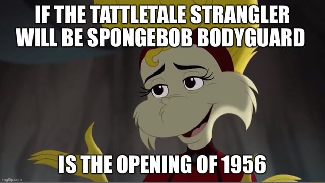 IF THE TATTLETALE STRANGLER WILL BE SPONGEBOB BODYGUARD IS THE OPENING ...