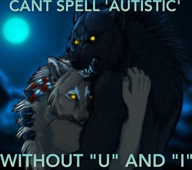 CANT SPELL AUTISTIC WITHOUT "U" AND - iFunny