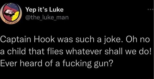 Yep it's Luke @the luke man Captain Hook was such a joke. Oh no a child that flies whatever ...