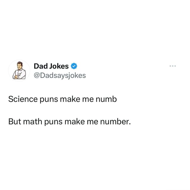 🤣🤣 - Dad Jokes @ @Dadsaysjokes Science puns make me numb But math puns ...