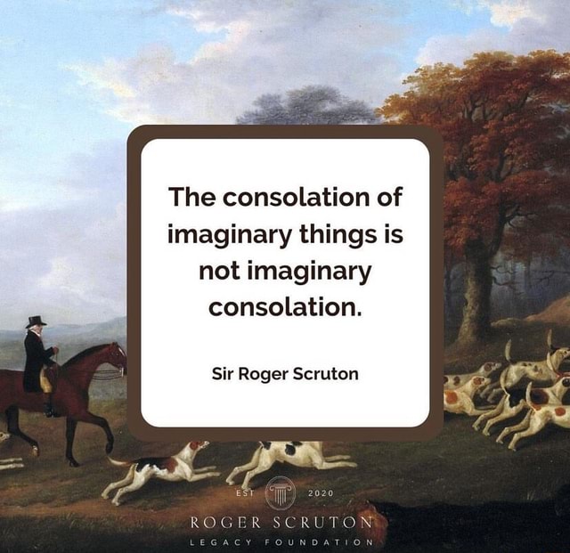 The consolation of imaginary things is not imaginary consolation. Sir ...