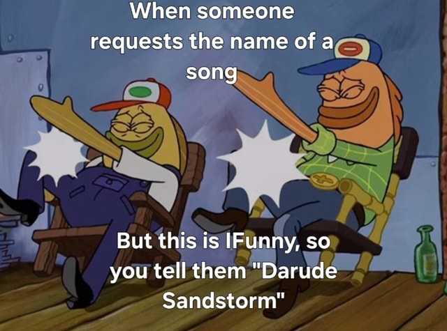 When someone requests the name of a song But this is Funny, so you tell ...