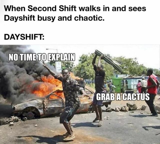 When Second Shift walks in and sees Dayshift busy and chaotic. DAYSHIFT ...