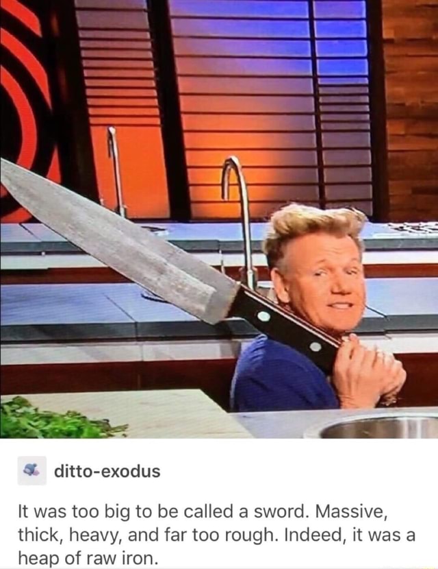 It was too big to be called a sword. Massive, thick, heavy, and far too ...