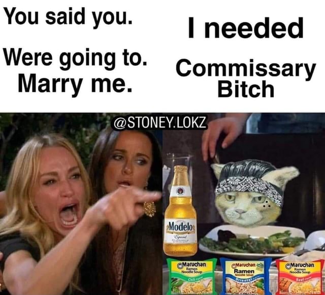 You said you. lneeded Were going to. Commissary Marry Bitch [ - iFunny