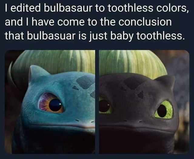 I edited bulbasaur to toothless colors, and I have come to the ...