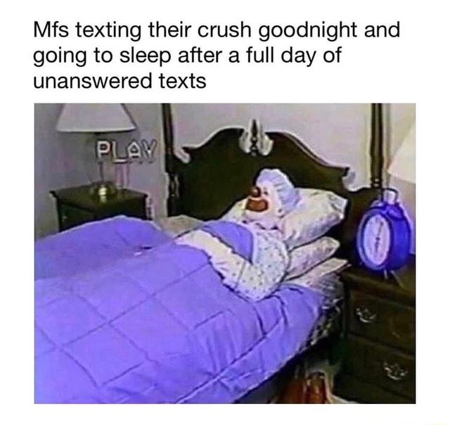 Mfs texting their crush goodnight and going to sleep after a full day ...