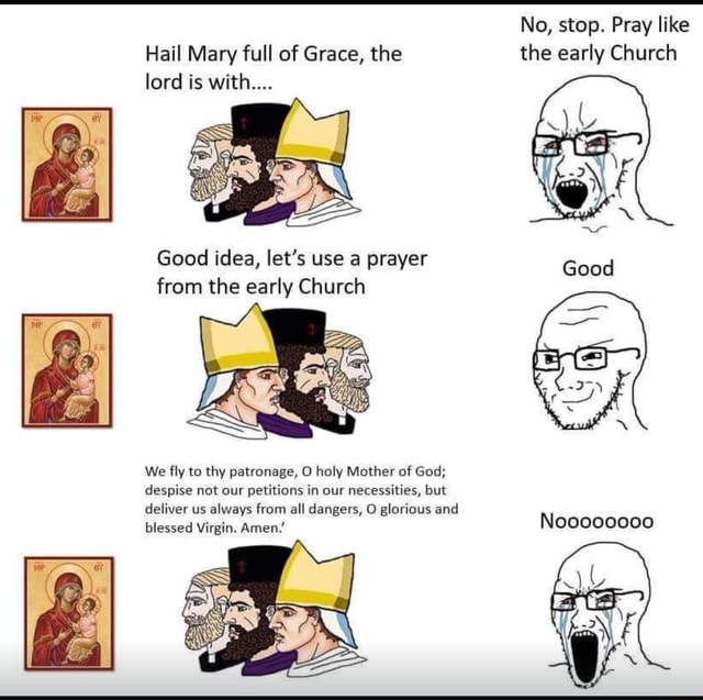 No, stop. Pray like Hail Mary full of Grace, the the early Church lord ...