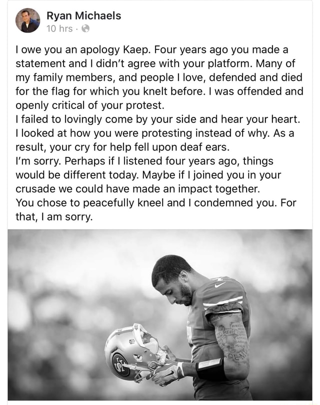 Ow I owe you an apology Kaep. Four years ago you made a statement and I ...