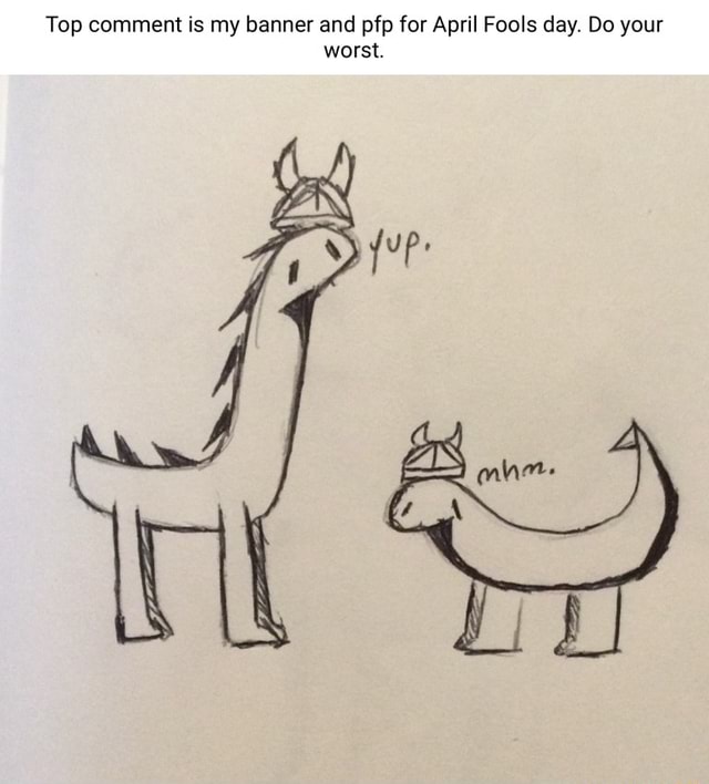 Top comment is my banner and pfp for April Fools day. Do your worst ...