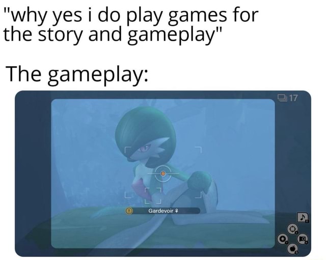 "why yes i do play games for the story and gameplay" The gameplay: - iFunny