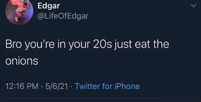 Edgar @LifeOfEdgar Bro you're in your just eat the onions PM - Twitter ...