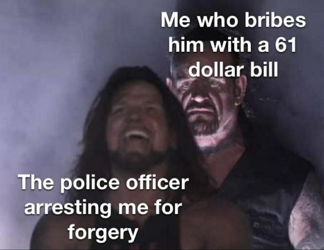Me who bribes him with a 61 dollar bill The police officer arresting me ...