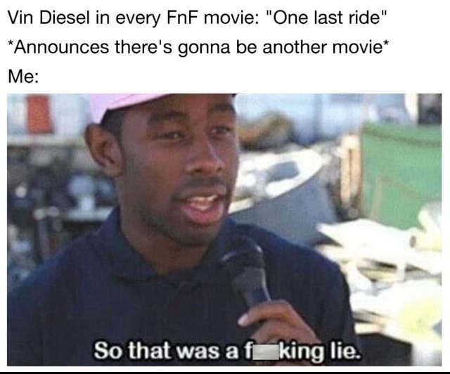 Vin Diesel in every FnF movie: "One last ride" *Announces there's gonna ...