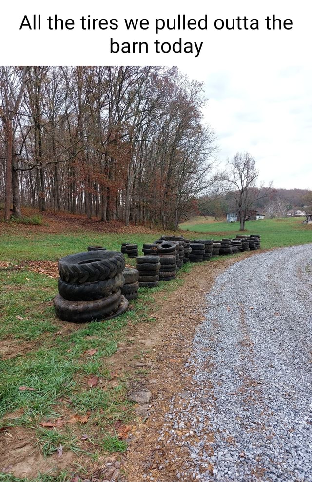 All the tires we pulled outta the barn today - iFunny