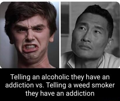 Telling an alcoholic they have an addiction vs. Telling a weed smoker ...