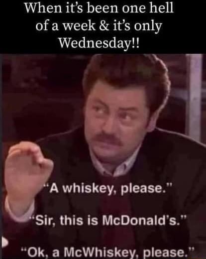 When it's been one hell of a week & it's only Wednesday!! "A whiskey ...
