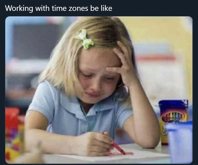 Working with time zones be like - iFunny
