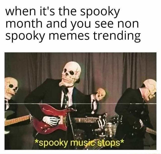 When it's the spooky month and you see non spooky memes trending ...