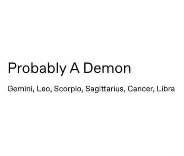 Probably A Demon Gemini, Leo, Scorpio, Sagittarius, Cancer, Libra - iFunny