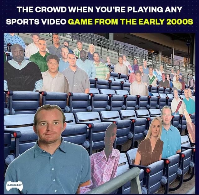THE CROWD WHEN YOU’RE PLAYING ANY SPORTS VIDEO GAME FROM THE EARLY ...