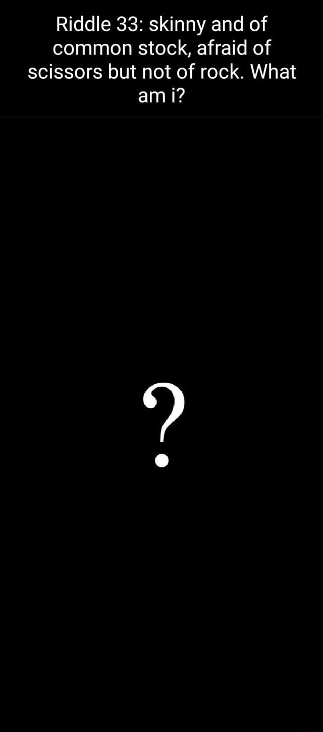 Riddle 33: skinny and of common stock, afraid of scissors but not of ...