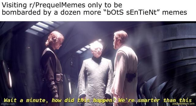 Visiting only to be bombarded by a dozen more "bOtS sEnTieNt" memes SS ...