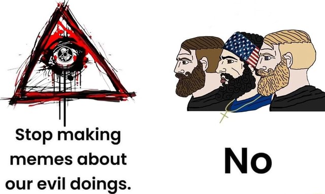 Stop making memes about our evil doings. - iFunny