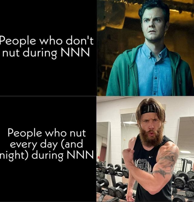 People who don't nut during NNN People who nut every day (and I night ...