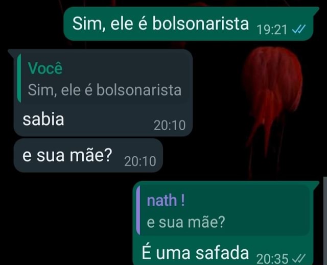 Sim, ele é bolsonarista I Sim, ele é bolsonarista Voce sabia e sua mãe ...