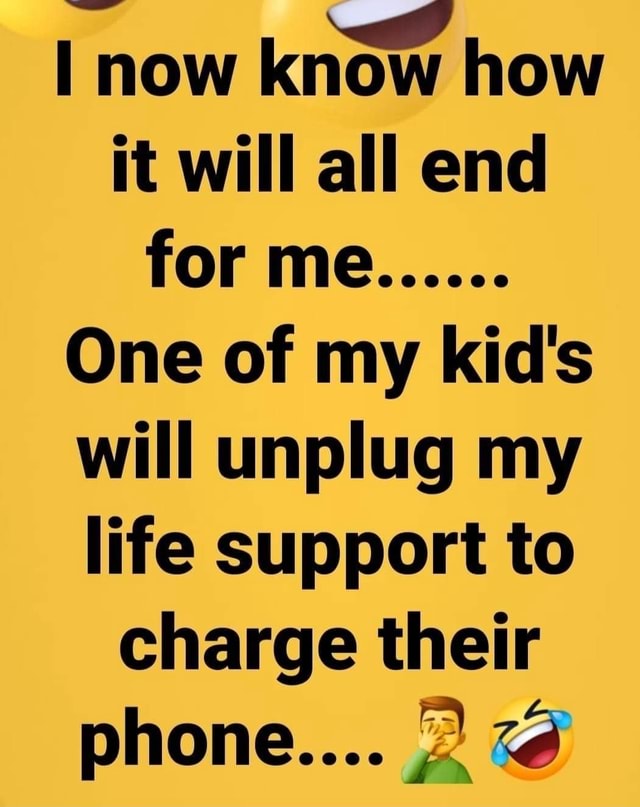 Now know how it will all end One of my kid's will unplug my life ...