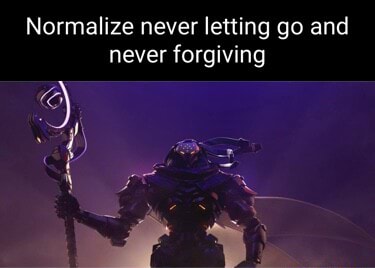 Normalize never letting go and never forgiving - iFunny
