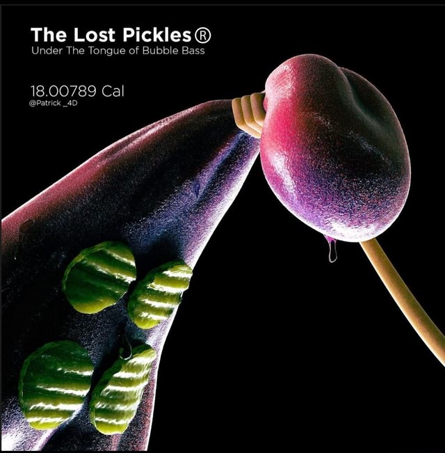 The Lost Pickles Under The Tongue of Bubble Bass 18.00789 Cal @Patrick ...