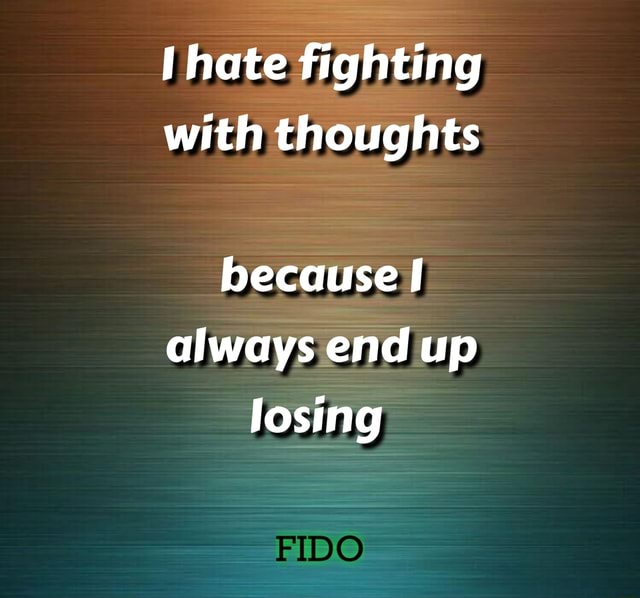 I hate fighting with thoughts because I always end up losing - iFunny