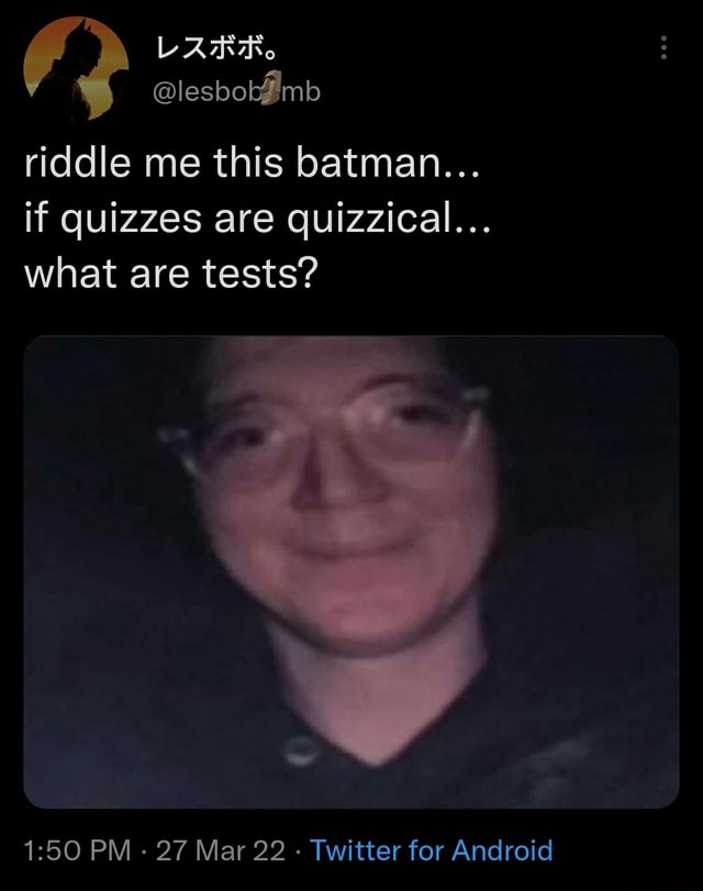 @lesbok' mb riddle me this batman... if quizzes are quizzical... what ...