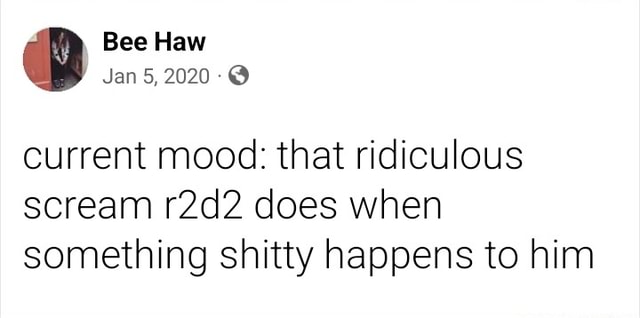 Bee Haw Jan 5, 2020 current mood: that ridiculous scream r2d2 does when ...