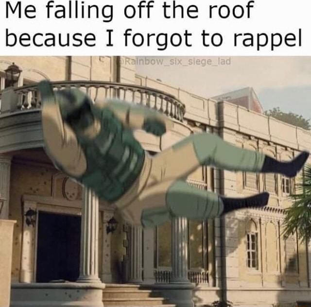 Me falling off the roof because I forgot to rappel - iFunny