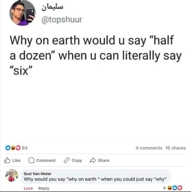 Why on earth would u say "half a dozen" when u can literally say ...
