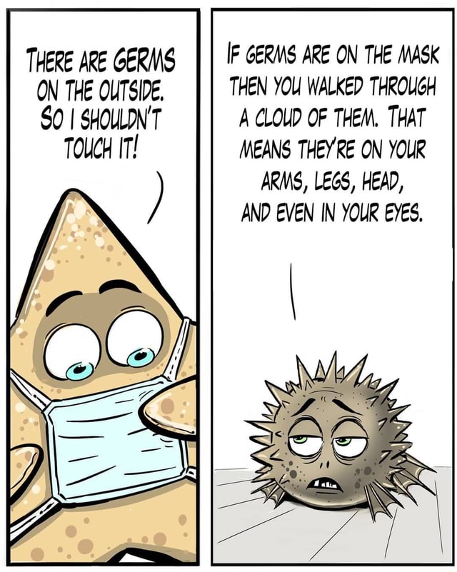 THERE ARE GERMNS IF GERMS ARE ON THE MASK ON THE OUTSIDE. THEN YOU ...