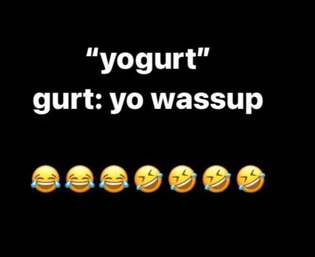 "yogurt" gurt: yo wassup - iFunny