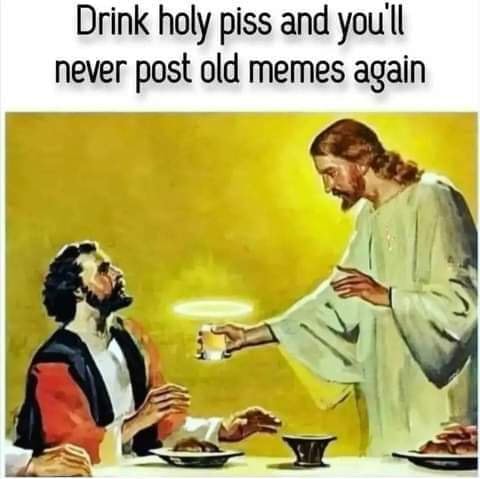 Drink holy piss and you'll never post old memes again - America’s best ...