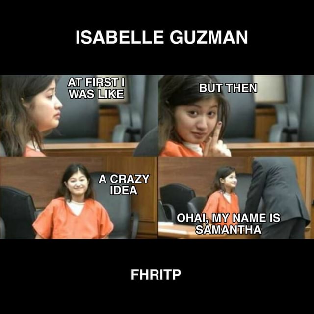 ISABELLE GUZMAN BUT THEN ACRAZY IDEA OHAI, MY NAME IS SAMANTHA FHRITP ...