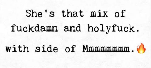 She's that mix of fuckdamn and holyfuck. with side of Mmmmmmmn. - iFunny