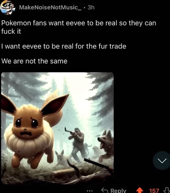 Pokemon fans want eevee to be real so they can fuck it I want eevee to be real for the fur trade ...