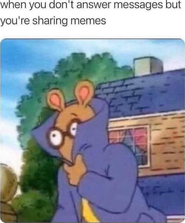 When you don't answer messages but you're sharing memes - iFunny